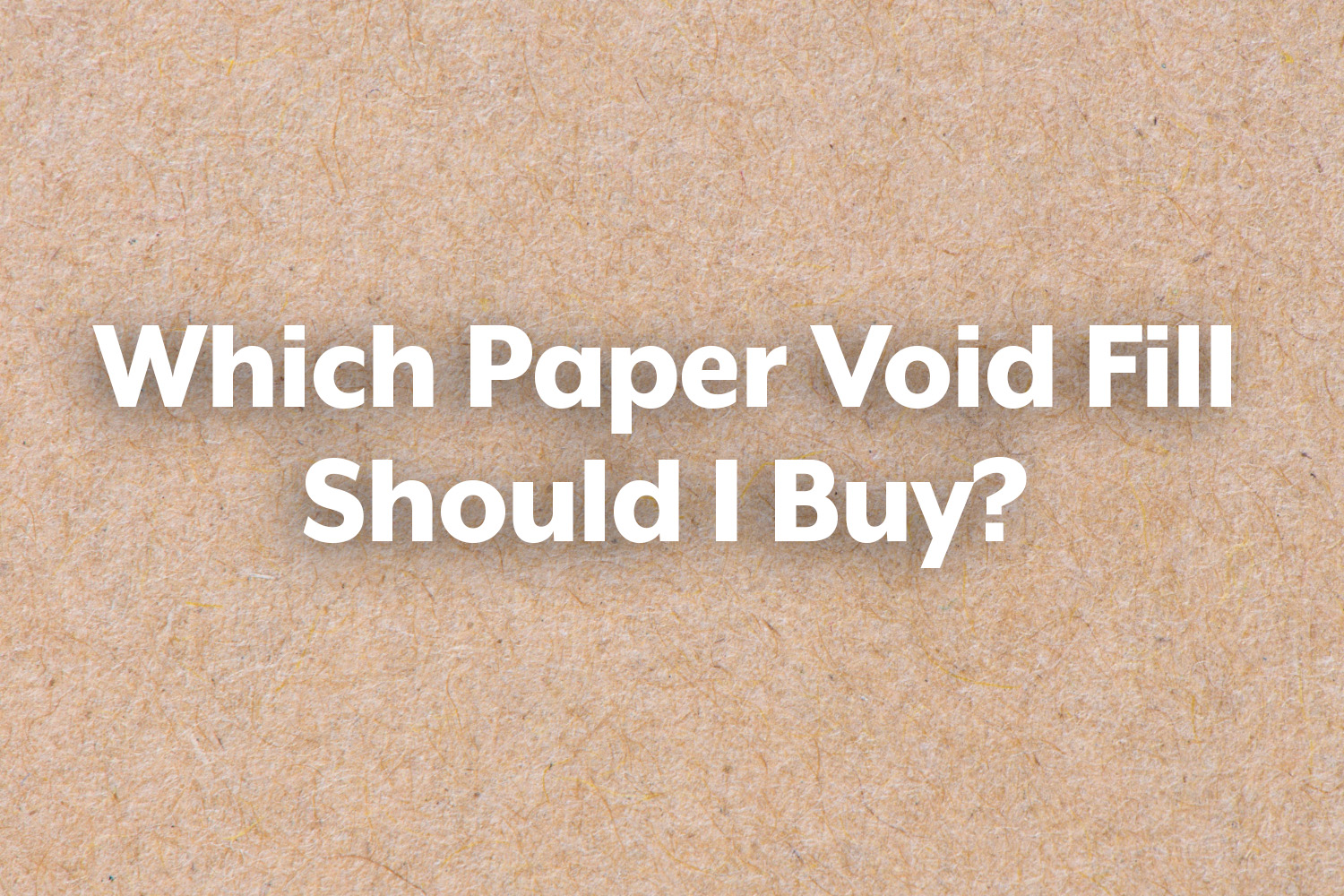 Which Paper Void Fill Should I Buy? | Springpack | Springpack